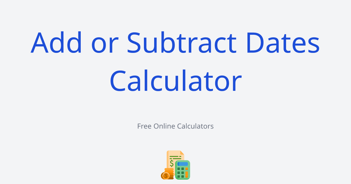 Add or Subtract Dates Calculator Add or Subtract Dates Calculator